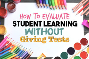 The Best Ways to Evaluate Student Learning Without Giving Them a Test!